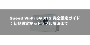 Speed Wi-Fi 5G X12 完全設定ガイド：初期設定からトラブル解決まで | MVNO格安SIMで節約スマホ生活